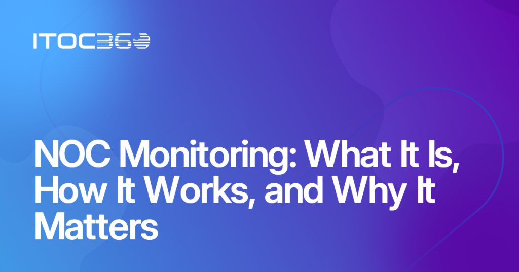 NOC Monitoring: What It Is, How It Works, and Why It Matters - ITOC360